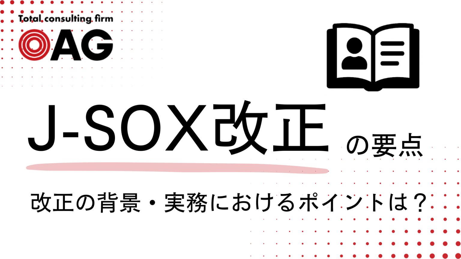 J-SOX改正の要点を整理！上場・IPO企業が押さえたい実務ガイド｜OAGコンサルティング